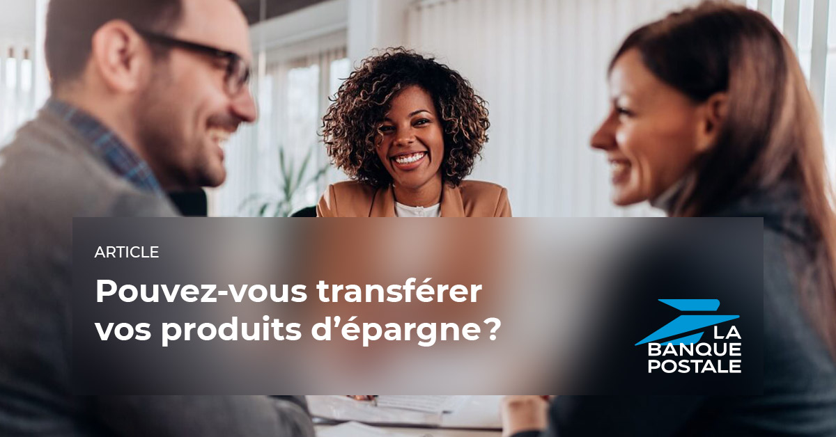 Pouvez-vous transférer vos produits d’épargne ? - La Banque Postale